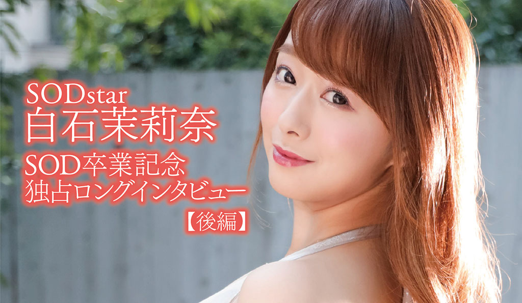 Sodstar 白石茉莉奈 Sod卒業記念独占ロングインタビュー【後編】「白石茉莉奈を生み育ててくれたsodは実家なんです。今回の卒業は上京するような気持ちまたいつか『ただいま』って帰ってき